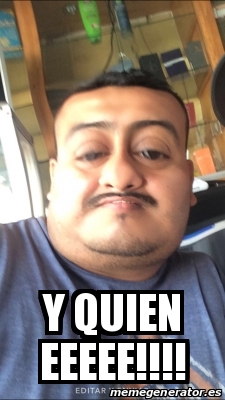 Meme Personalizado - Y quien eeeee!!!! - 25526629