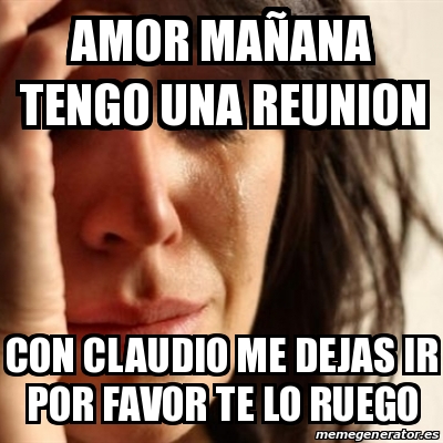 Meme Problems - Amor maÃ±ana tengo una reunion Con claudio me dejas ir ...