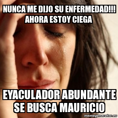Meme Problems - Nunca me dijo su enfermedad!!! Ahora estoy ciega ...