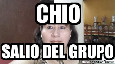 Meme Personalizado - Chio Salio del grupo - 25528992