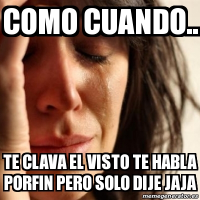 Meme Problems - como cuando.. te clava el visto te habla porfin pero ...