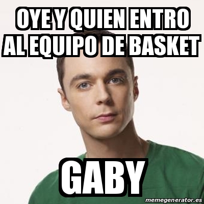 Meme Sheldon Cooper - oye y quien entro al equipo de basket gaby - 25533358