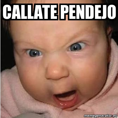 Meme Bebe furioso - Callate Pendejo - 25535390