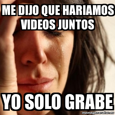 Meme Problems - me dijo que hariamos videos juntos yo solo grabe - 25536779