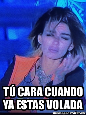 Meme Personalizado - tÃº cara cuando ya estas volada - 25540691