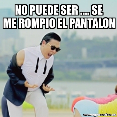 Meme Gangnam Style - no puede ser .... se me rompio el pantalon - 25543397