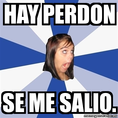 Meme Annoying Facebook Girl - Hay perdon Se me salio. - 25551518