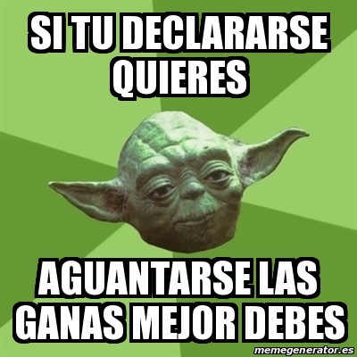 Meme Yoda - Si tu declararse quieres Aguantarse las ganas mejor debes ...