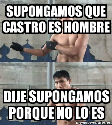 Meme Personalizado - supongamos que castro es hombre dije supongamos ...