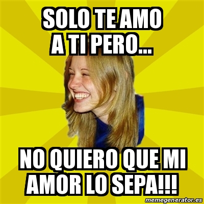 Meme Trologirl - solo te amo a ti pero... no quiero que mi amor lo sepa ...
