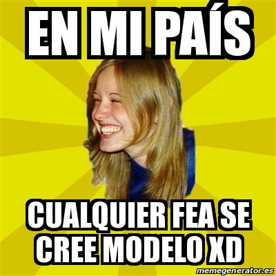 Meme Trologirl - En mi paÃ­s Cualquier fea se cree modelo xD - 25577013