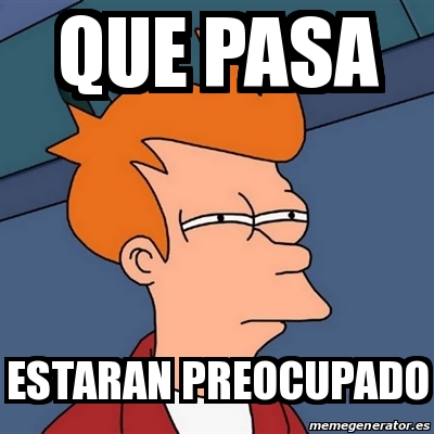 Meme Futurama Fry - QUE PASA ESTARAN PREOCUPADO - 25580184