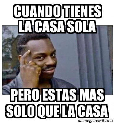 Meme Personalizado - cuando tienes la casa sola pero estas mas solo que ...
