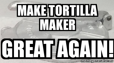 Meme Personalizado - Make Tortilla maker Great again! - 25588349