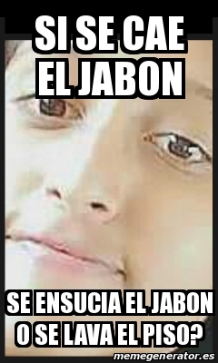 Meme Personalizado - si se cae el jabon se ensucia el jabon o se lava ...