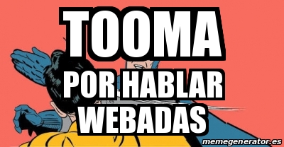 Meme Personalizado - Tooma Por hablar webadas - 25596398