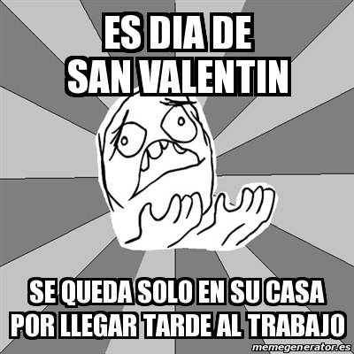 Meme Whyyy - es dia de san valentin se queda solo en su casa por llegar ...