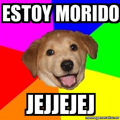 Meme Advice Dog - estoy morido jejjejej - 25060103