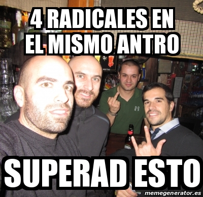 Meme Personalizado - 4 radicales en el mismo antro superad esto - 25063898