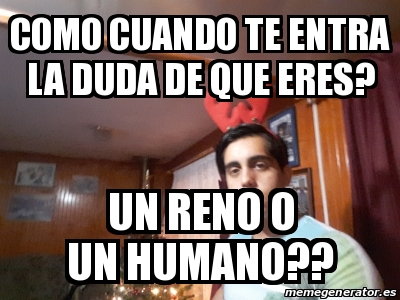 Meme Personalizado - Como cuando te entra la duda de que eres? Un reno ...