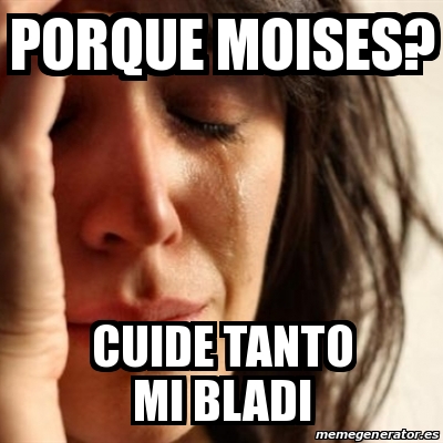 Meme Problems - porque Moises? cuide tanto mi bladi - 25067378