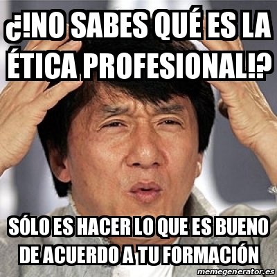 Meme Jackie Chan - ¿!No sabes qué es la ética profesional!? Sólo es ...