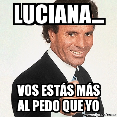 Meme Julio Iglesias - Luciana... Vos estÃ¡s mÃ¡s al pedo que yo - 25605816
