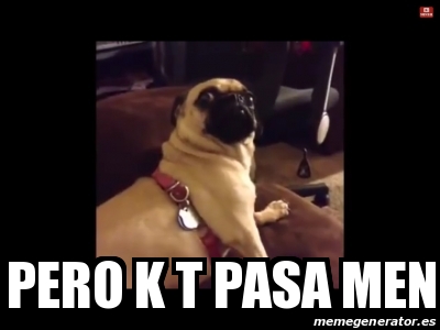 Meme Personalizado - Pero k t pasa men - 25607697