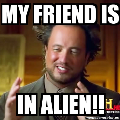 Meme Ancient Aliens - My friend is In Alien!! - 25618753