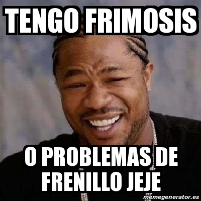Meme Yo Dawg - tengo frimosis o problemas de frenillo jeje - 25619345