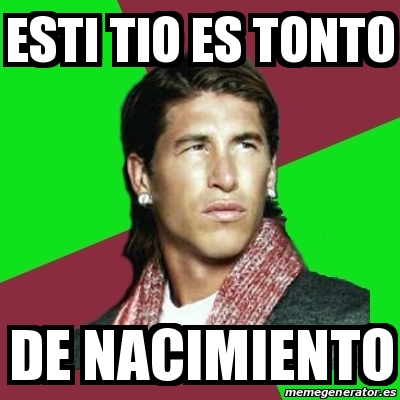 Meme Sergio Ramos - esti tio es tonto de nacimiento - 25619363
