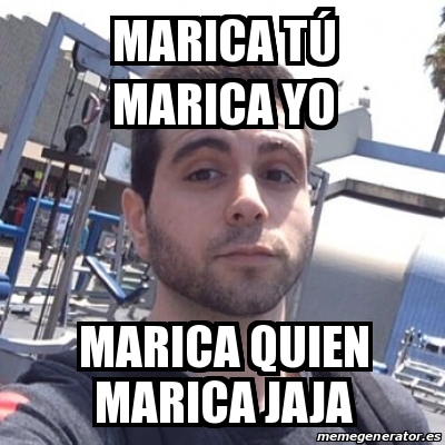 Meme Personalizado - Marica TÃº Marica Yo Marica Quien Marica JaJa ...