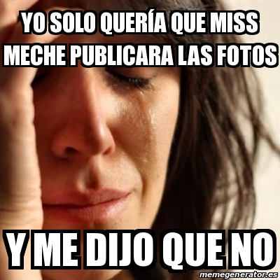 Meme Problems - Yo solo querÃ­a que Miss Meche publicara las fotos Y me ...