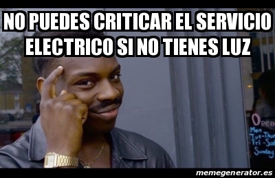 Meme Personalizado - No puedes criticar el servicio electrico si no tienes luz - 25628881