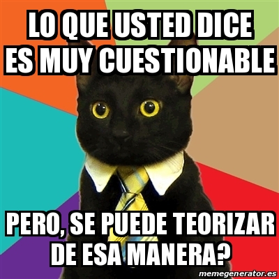 Meme Business Cat - lo que usted dice es muy cuestionable pero, se ...