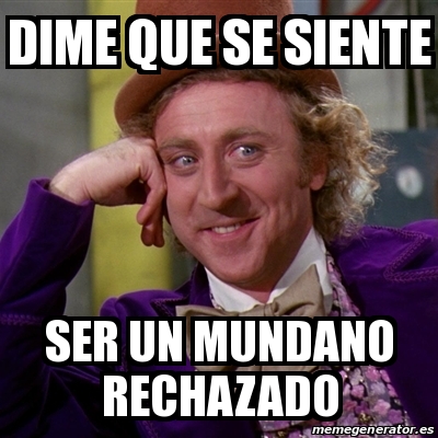 Meme Willy Wonka - dime que se siente ser un mundano rechazado - 25630556