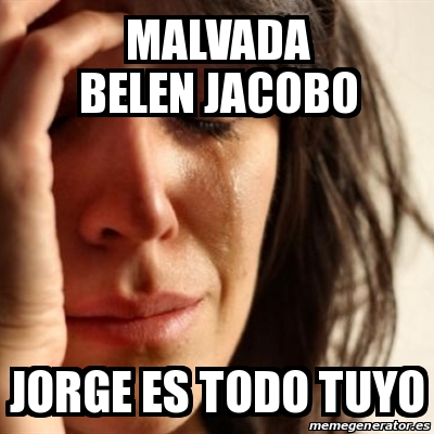 Meme Problems - Malvada Belen Jacobo Jorge es todo tuyo - 25634368