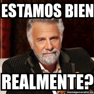 Meme Most interesting man - Estamos bien realmente? - 25638735