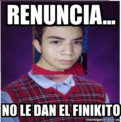 Meme Personalizado - renuncia... no le dan el finikito - 25641962