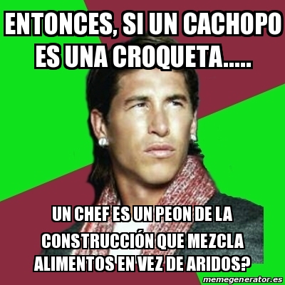 Meme Sergio Ramos - Entonces, si un cachopo es una croqueta..... Un ...