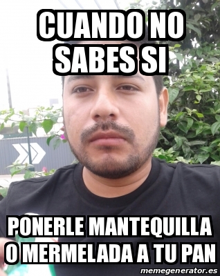 Meme Personalizado - Cuando no sabes si Ponerle mantequilla o mermelada ...