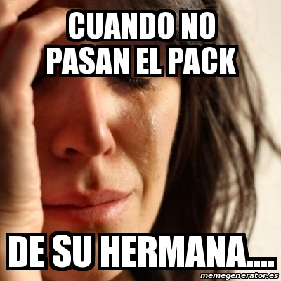 Meme Problems - cuando no pasan el pack de su hermana.... - 25651204