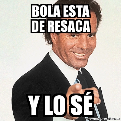 Meme Julio Iglesias - Bola esta de resaca Y lo sÃ© - 25651674