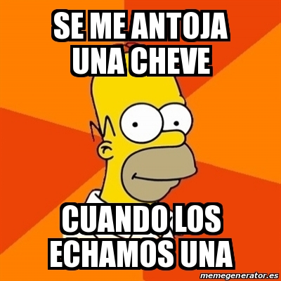 Meme Homer - se me antoja una cheve cuando los echamos una - 25652212