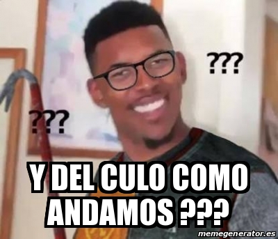 Meme Personalizado - Y del culo como andamos ??? - 25656614