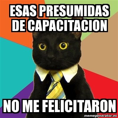 Meme Business Cat - Esas presumidas de capacitacion No me felicitaron ...