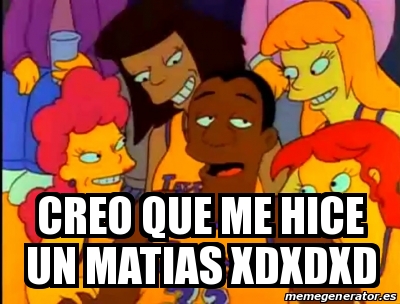 Meme Personalizado - CREO QUE ME HICE UN MATIAS XDXDXD - 25670235