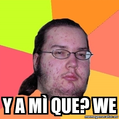 Meme Friki - Y A MÃŒ QUE? WE - 25671255