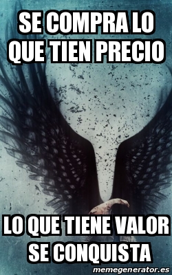 Meme Personalizado - se compra lo que tien precio lo que tiene valor se ...