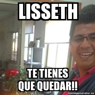 Meme Personalizado - Lisseth Te tienes que quedar!! - 25678930